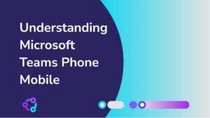 Understanding Microsoft Teams Phone Mobile | Callroute